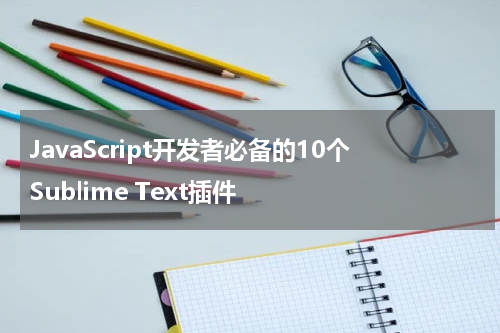 Javascript开发者必备的10个sublime Text插件 